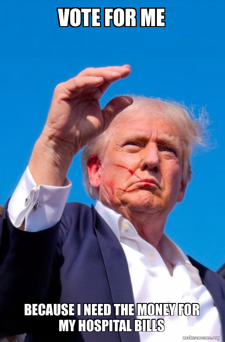 vote for me because i need the money for my hospital bills - Trump Shot ...
