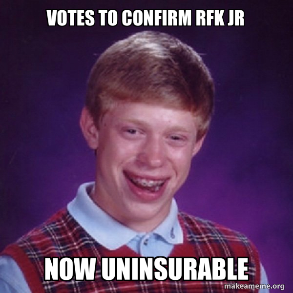 Votes to confirm RFK Jr Now uninsurable - Bad Luck Brian Meme Generator