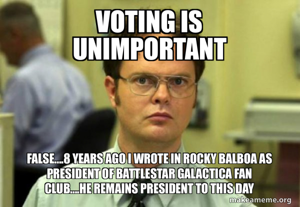 Voting is unimportant FALSE….8 years ago I wrote in Rocky Balboa as ...