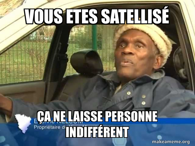 vous etes SATELLISÉ ça ne laisse personne indifférent Meme Generator