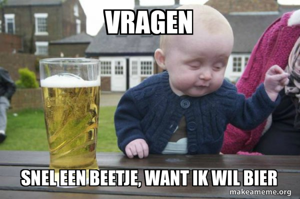 vragen snel een beetje, want ik wil bier - Drunk Baby Meme Generator