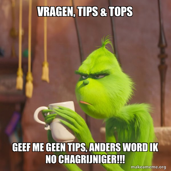 Vragen, tips & tops Geef me geen tips, anders word ik no chagrijniger ...