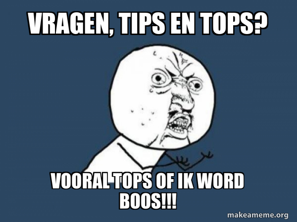 Vragen, tips en tops? VOORAL TOPS OF IK WORD BOOS!!! - Y U No Meme ...
