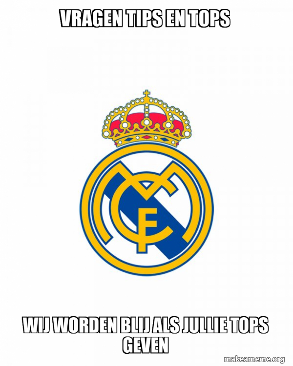 vragen Tips en Tops wij worden blij als jullie Tops geven - Real Madrid Meme Generator