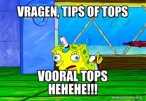 Vragen, Tips of Tops Vooral tops hehehe!!! - Mocking SpongeBob Meme ...