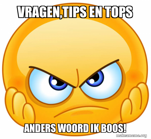 Vragen,tips en tops anders woord ik boos! Meme Generator
