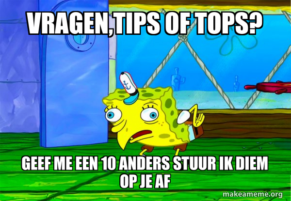 vragen,tips of tops? geef me een 10 anders stuur ik diem op je af ...