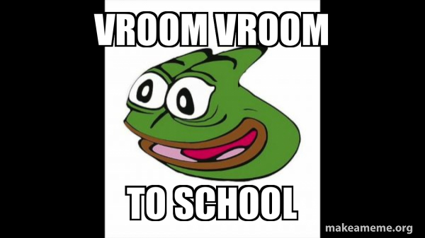 vroom vroom to school - Pepega Meme Generator