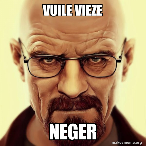 vuile vieze neger - Walter White Breaking Bad Meme Generator