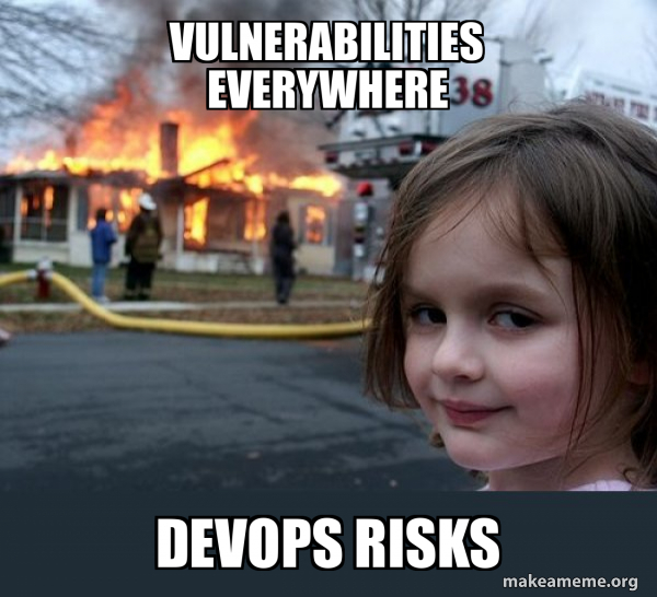 vulnerabilities everywhere DevOPS Risks - Disaster Girl Meme Generator