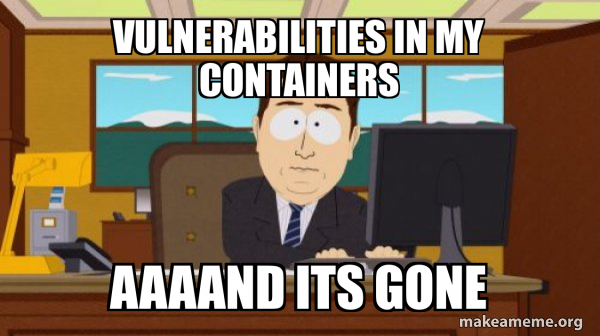 Vulnerabilities in my containers AAAand its GONE - aaaand its gone Meme ...