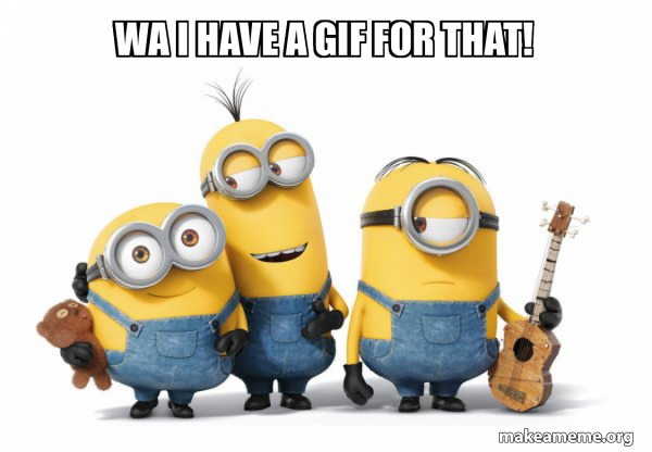 wa I have a GIF for that! - Minions Meme Generator