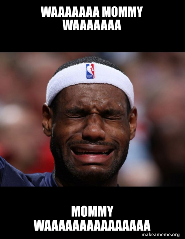 waaaaaaa mommy waaaaaaa MOMMY WAAAAAAAAAAAAAAA - Lebron Crying Meme ...