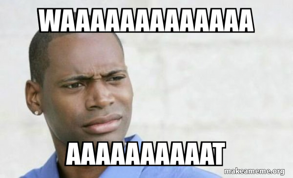waaaaaaaaaaaaa aaaaaaaaaat - Confused Black Man Meme Generator