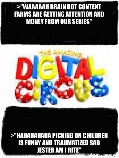 >"waaaaah brain rot content farms are getting attention and money from ...