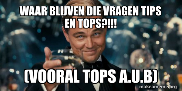 Waar blijven die vragen tips en tops?!!! (Vooral tops A.U.B) - Great ...