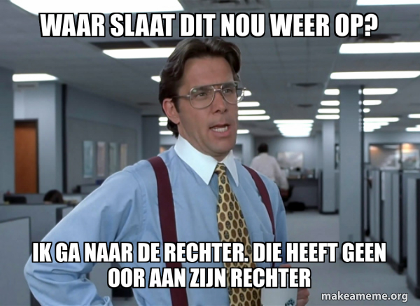 Waar slaat dit nou weer op? ik ga naar de rechter. die heeft geen oor ...