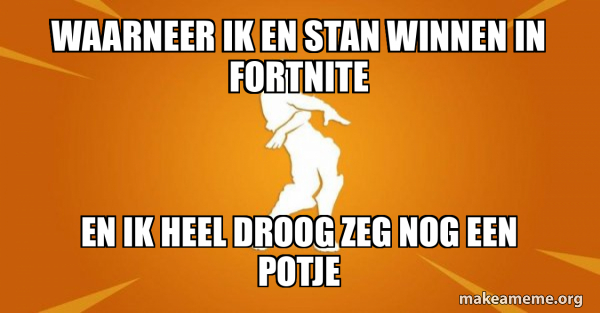 waarneer ik en stan winnen in fortnite en ik heel droog zeg nog een ...