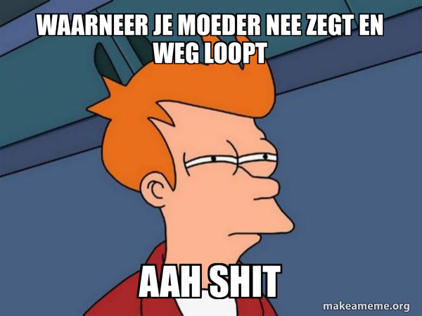 waarneer je moeder nee zegt en weg loopt aah shit - Futurama Fry Meme ...