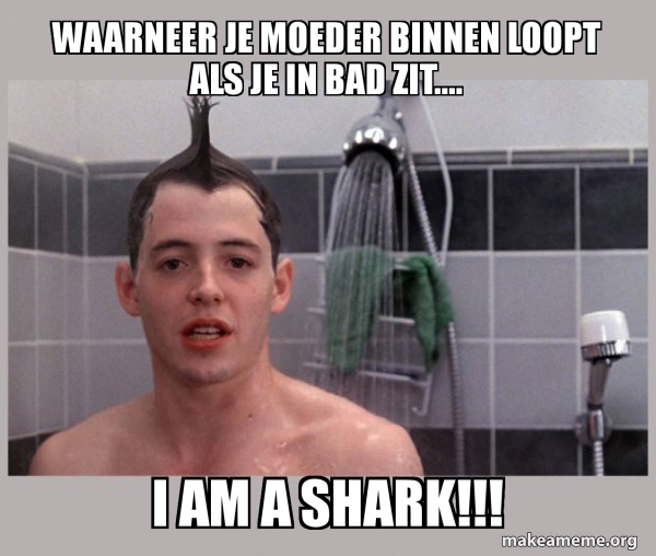Waarneer je moeder binnen loopt als je in bad zit.... I AM A SHARK ...