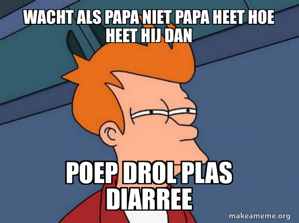 Wacht als papa niet papa heet hoe heet hij dan Poep drol plas diarree ...