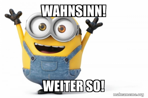 Wahnsinn! Weiter so! - Happy Minion Meme Generator