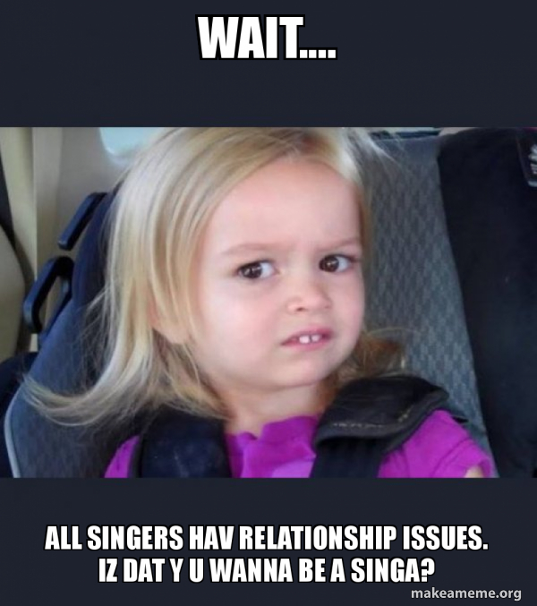 wait.... all singers hav relationship issues. Iz dat y u wanna be a ...