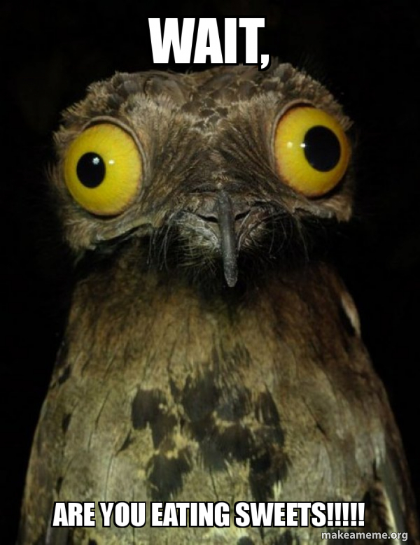 wait, are you eating SWEETS!!!!! - Weird Stuff I do Potoo Meme Generator