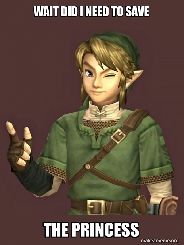 Wait did I need to save The princess - Zelda Meme Generator