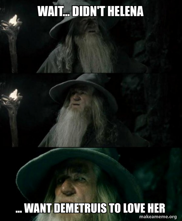 wait... Didn't Helena ... want Demetruis to love her - Confused Gandalf ...