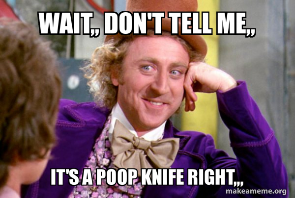 Wait,, don't tell me,, It's a poop knife right,,, - Condescending Wonka ...