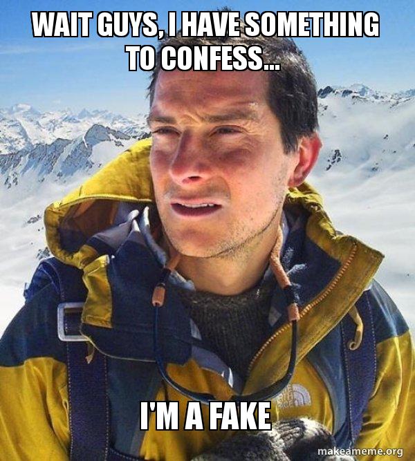 wait guys, i have something to confess... i'm a fake - Bear Grylls Meme ...