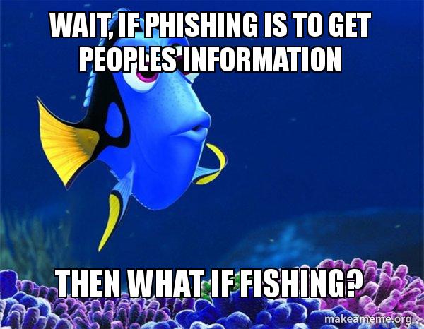 WAIT, IF PHISHING IS TO GET PEOPLES INFORMATION THEN WHAT IF FISHING ...