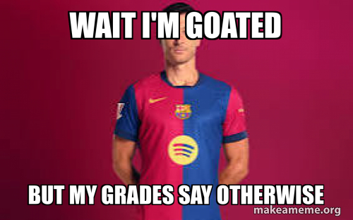WAIT I'M GOATED BUT MY GRADES SAY OTHERWISE Meme Generator