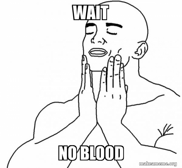 wait NO BLOOD - Feels Good Meme Generator