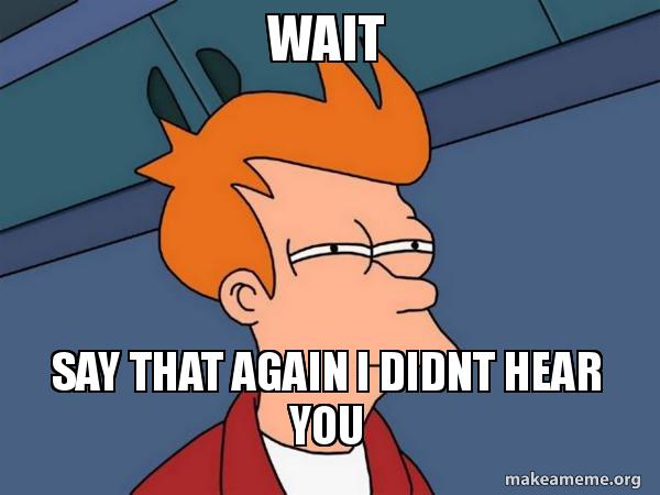 Wait Say That Again I Didnt Hear You - Futurama Fry Meme Generator