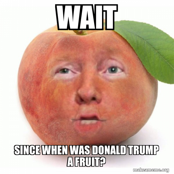 wait since when was donald trump a fruit? - Impeached Donald Trump Meme ...