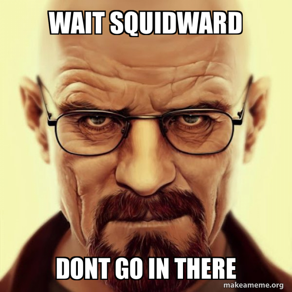 Wait Squidward Dont go in there - Walter White Breaking Bad Meme Generator