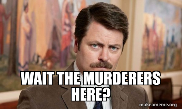 Wait the murderers here? - Ron Swanson : I am a Simple Man Meme Generator
