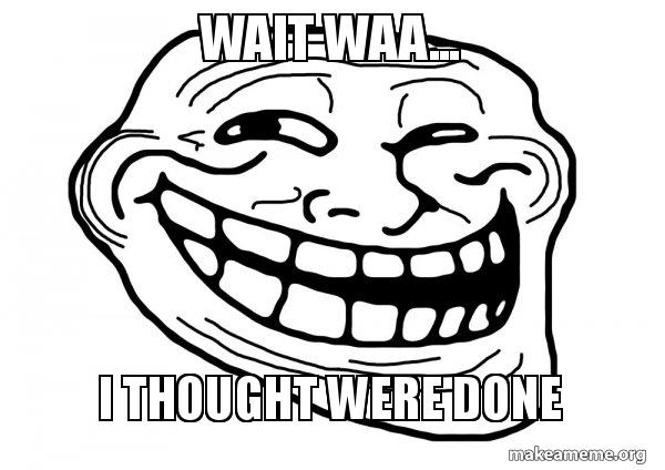 WAIT WAA... I THOUGHT WERE DONE - Trollface Meme Generator