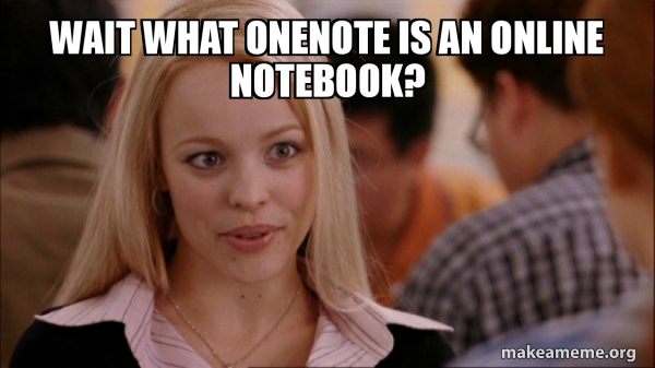 Wait what OneNote is an online notebook? - Mean Girls Meme Meme Generator