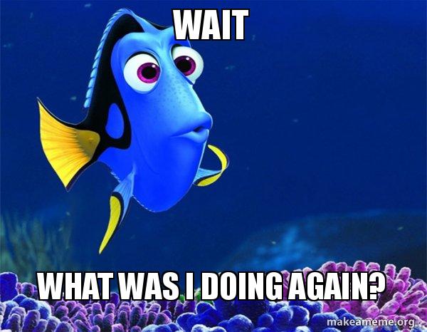 wait what was i doing again? - Dory from Nemo (5 second memory) Meme ...