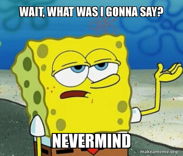 wait, what was i gonna say? nevermind - Tough SpongeBob Meme Generator