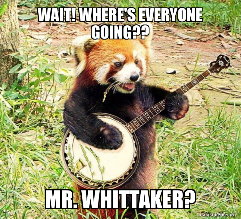 wait! where's everyone going?? mr. whittaker? Meme Generator