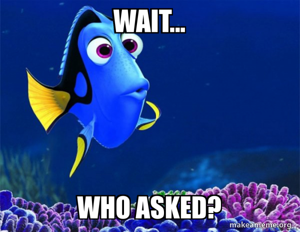 wait... who asked? - Dory from Nemo (5 second memory) Meme Generator