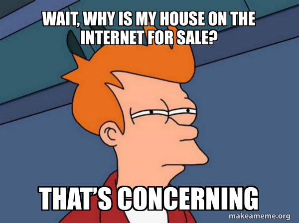 Wait, why is my house on the Internet for sale? That’s concerning ...
