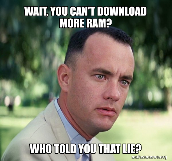Wait, you can't download more RAM? Who told you that lie? - Forrest ...
