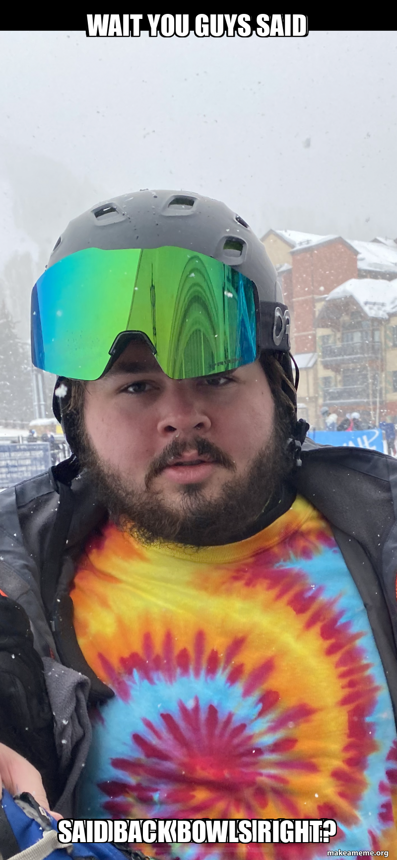 Wait you guys said Said back bowls right? Meme Generator