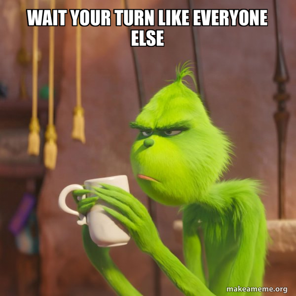 Wait your turn like everyone else - Grinch Meme Generator