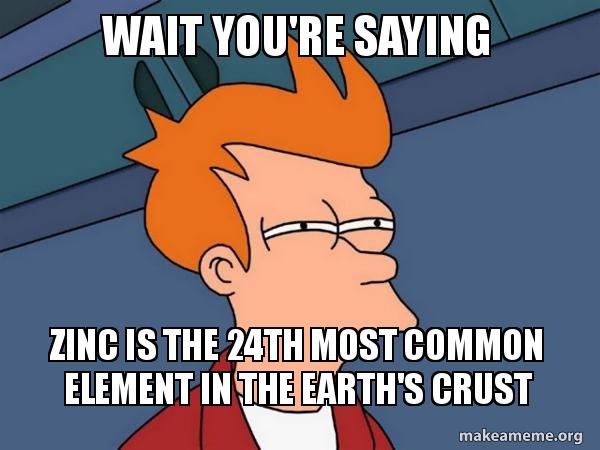 Wait you're saying zinc is the 24th most common element in the earth's ...
